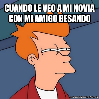 Meme Futurama Fry - cuando le veo a mi novia con mi amigo besando ...