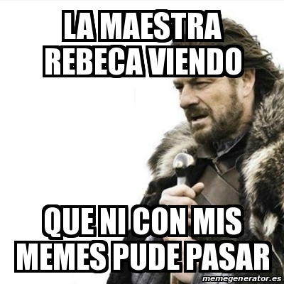 Meme Prepare Yourself - La maestra Rebeca viendo Que ni con mis memes ...