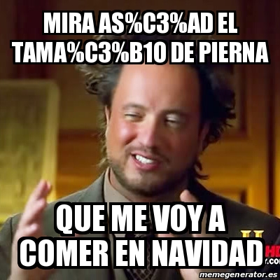 Meme Ancient Aliens - Mira as%C3%AD el tama%C3%B1o de pierna Que me voy ...