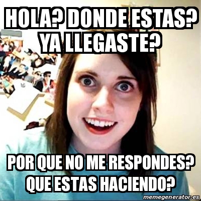 Meme Overly Attached Girlfriend - hola? donde estas? ya llegaste? por ...