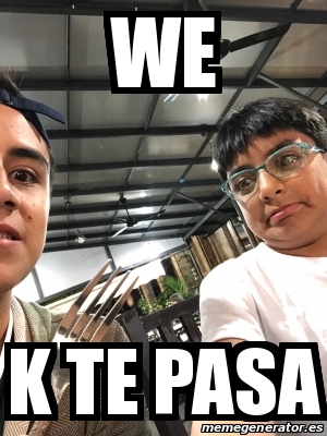 Meme Personalizado - We K te pasa - 31176316