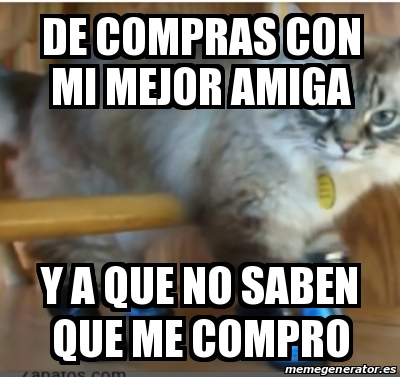 Meme Personalizado - De compras con mi mejor amiga Y a que no saben que ...