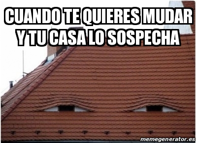 Meme Personalizado - CUANDO TE QUIERES MUDAR Y TU CASA LO SOSPECHA ...