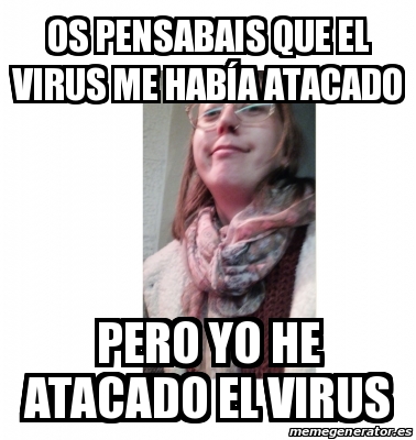 Meme Personalizado - os pensabais que el virus me habÃ­a atacado pero ...