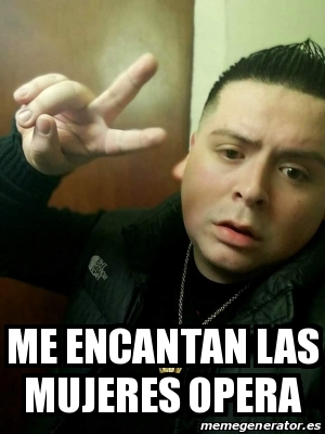 Meme Personalizado - Me encantan las mujeres opera - 31177084