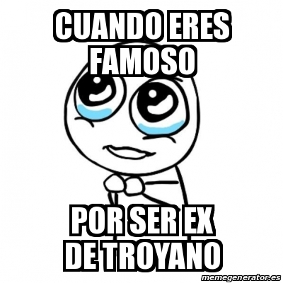 Meme Por favor - cuando eres famoso por ser ex de troyano - 31177093