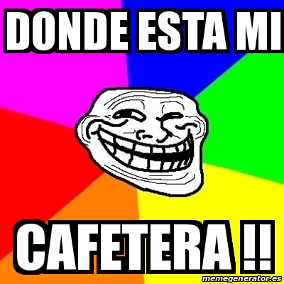 Meme Troll - Donde esta mi CAFETERA !! - 31177248