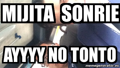 Meme Personalizado - Mijita Sonrie Ayyyy no Tonto - 31177394