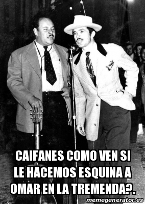 Meme Personalizado - CAIFANES COMO VEN SI LE HACEMOS ESQUINA A OMAR EN ...