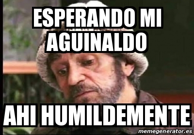 Meme Personalizado - Esperando mi aguinaldo Ahi humildemente - 31177540