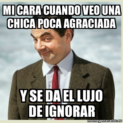Meme Mr Bean - Mi cara cuando veo una chica poca agraciada Y se da el ...