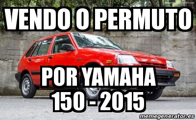 Meme Personalizado - Vendo o permuto Por Yamaha 150 - 2015 - 31177847