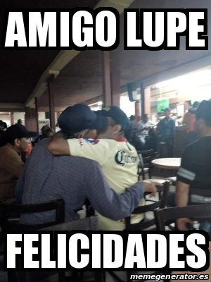 Meme Personalizado - Amigo lupe Felicidades - 31177909
