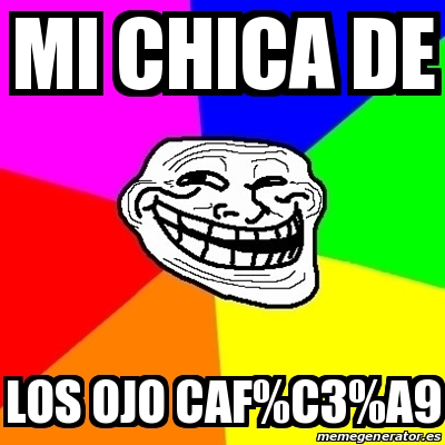 Meme Troll - Mi chica de Los ojo caf%C3%A9 - 31178247