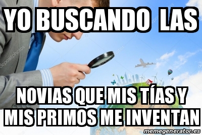 Meme Personalizado - Yo buscando las novias que mis tÃ­as y mis primos ...