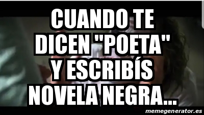 Meme Personalizado - Cuando te dicen "poeta" Y escribÃ­s novela negra ...