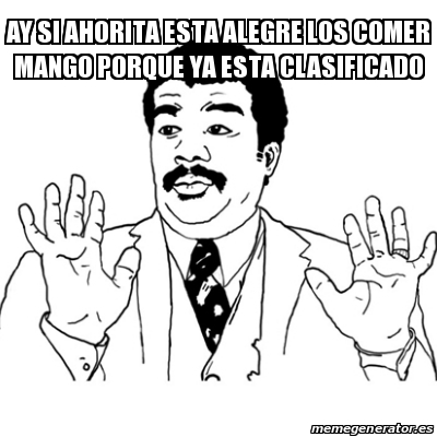 Meme Ay Si - AY SI AHORITA ESTA ALEGRE LOS COMER MANGO PORQUE YA ESTA ...