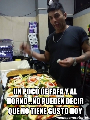 Meme Personalizado - un poco de fafa y al horno ..no pueden decir que ...
