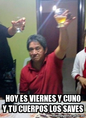 Meme Personalizado - Hoy es viernes y Cuno y tu cuerpos los saves ...