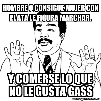 Meme Ay Si - Hombre q consigue mujer con plata le figura marchar. Y ...