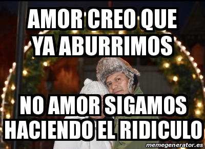 Meme Personalizado - Amor creo que ya aburrimos No amor sigamos ...