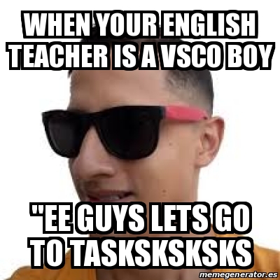 Meme Personalizado - when your english teacher is a vsco boy "ee guys ...