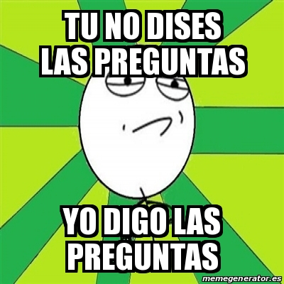Meme Challenge Accepted - tu no dises las preguntas yo digo las ...