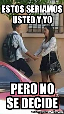 Meme Personalizado - Estos seriamos usted y yo Pero no se decide - 31180018