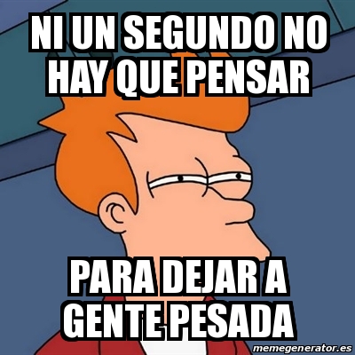 Meme Futurama Fry - Ni un segundo no hay que pensar Para dejar a gente ...