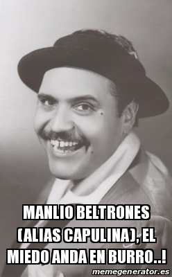 Meme Personalizado - MANLIO BELTRONES (ALIAS CAPULINA), EL MIEDO ANDA ...