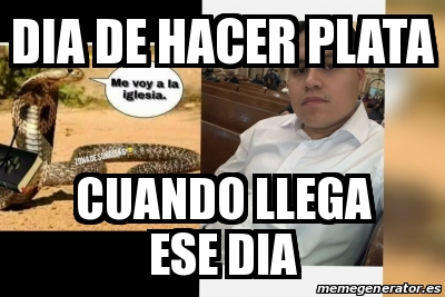 Meme Personalizado - Dia de hacer plata Cuando llega ese dia - 31180949