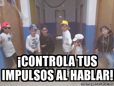Meme Personalizado - Â¡CONTROLA TUS IMPULSOS AL HABLAR! - 31181531