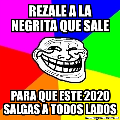 Meme Troll - rezale a la negrita que sale para que este 2020 salgas a ...