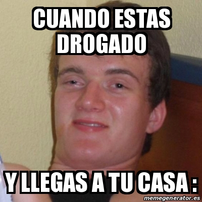Meme Stoner Stanley - CUANDO ESTAS DROGADO Y LLEGAS A TU CASA : - 31182018