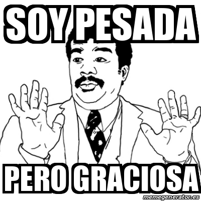 Meme Ay Si - Soy pesada pero graciosa - 31182180