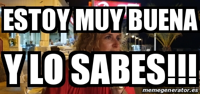 Meme Personalizado - Estoy muy buena Y lo sabes!!! - 31182315