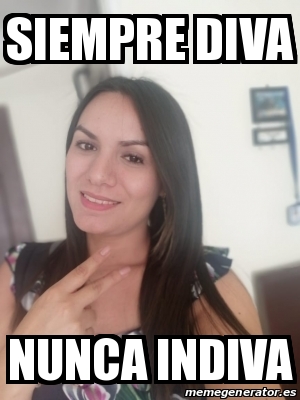 Meme Personalizado - Siempre diva Nunca indiva - 31182366