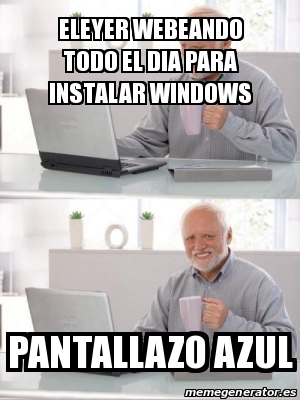 Meme Personalizado - eleyer webeando todo el dia para instalar windows ...