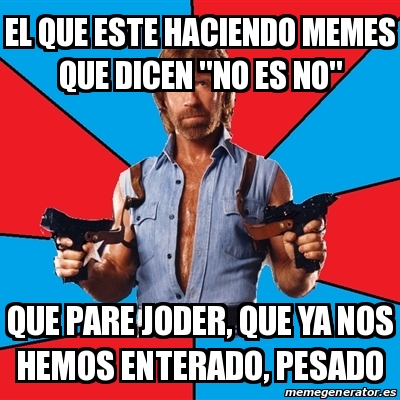 Meme Chuck Norris - el que este haciendo memes que dicen "no es no" que ...