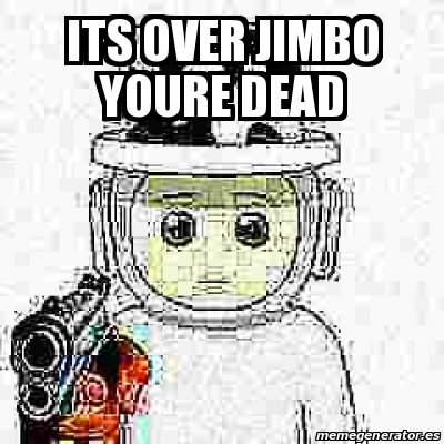 Meme Personalizado - ITS OVER JIMBO YOURE DEAD - 31183450