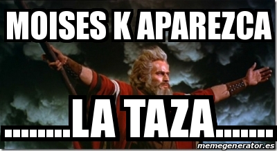 Meme Personalizado - Moises k aparezca ........La taza....... - 31183458