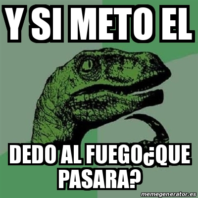 Meme Filosoraptor - y si meto el dedo al fuegoÂ¿que pasara? - 31183567