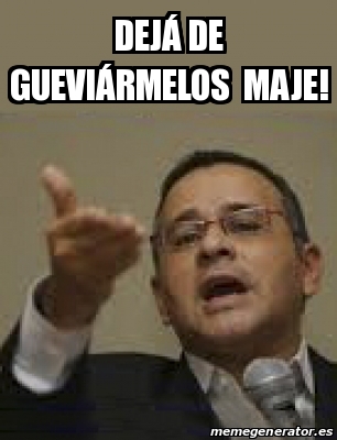 Meme Personalizado - dejÃ¡ de gueviÃ¡rmelos maje! - 31183810