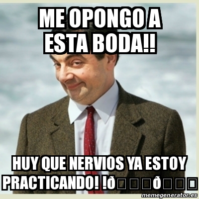 Meme Mr Bean - Me opongo a esta boda!! Huy que nervios ya estoy ...