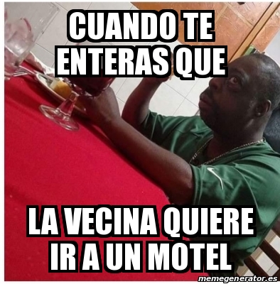 Meme Personalizado - Cuando te enteras que La vecina Quiere ir a un ...