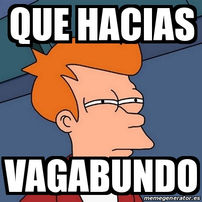 Meme Futurama Fry - Que hacias Vagabundo - 31184002