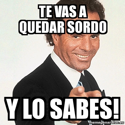 Meme Julio Iglesias - Te vas a quedar sordo Y lo sabes! - 31184106
