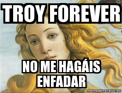 Meme Personalizado - Troy forever No me hagÃ¡is enfadar - 31184119