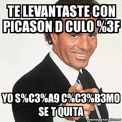 Meme Julio Iglesias - Te levantaste con picason d culo %3F Yo s%C3%A9 c ...