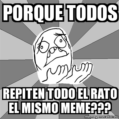 Meme Whyyy - porque todos repiten todo el rato el mismo meme??? - 31184576